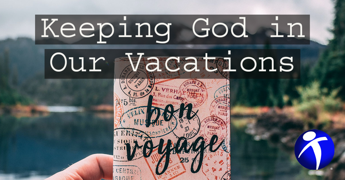 Keeping God in Our Vacations | Truth For The World