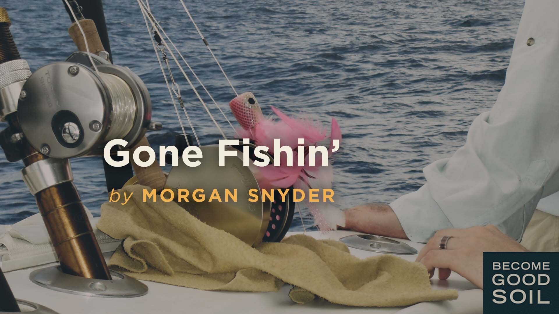 Gone Fishin' | Become Good Soil