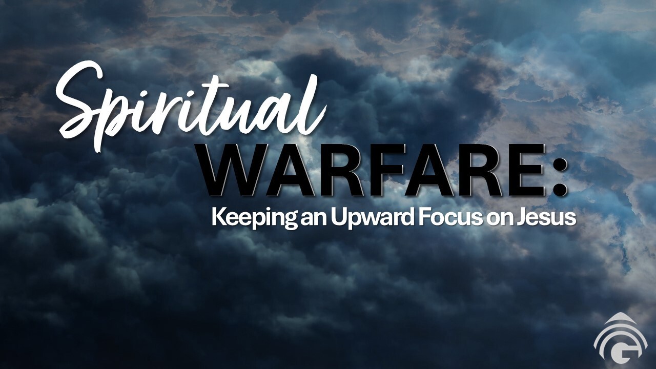 SPIRITUAL WARFARE: Keeping an Upward Focus on Jesus | Genesis Bible Fellowship Church