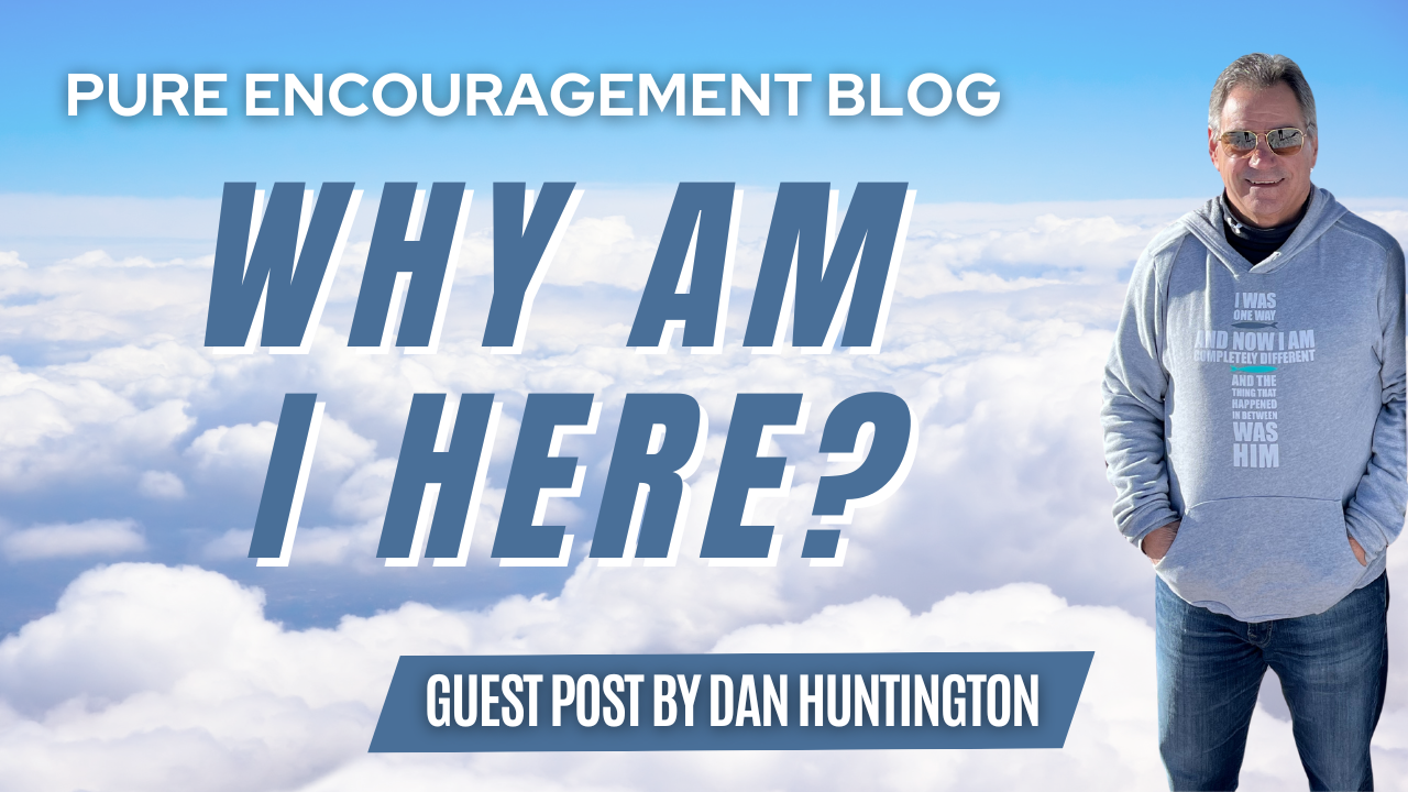 Why Am I Here? / Guest Post by Dan Huntington | Pure Encouragement