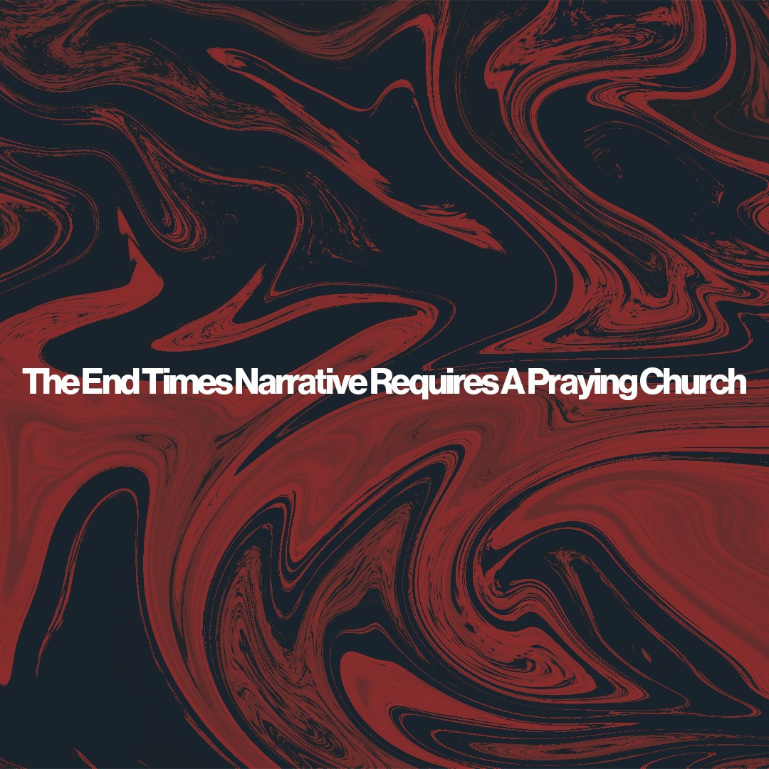 The End Times Narrative Requires A Praying Church | Tulsa House of Prayer