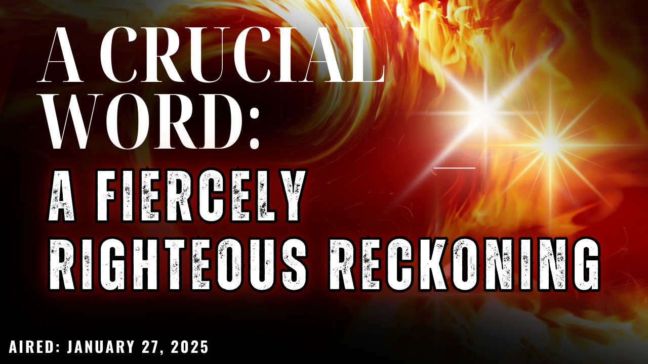 A Crucial Word: A Fiercely Righteous Reckoning | Ark of Grace Ministries