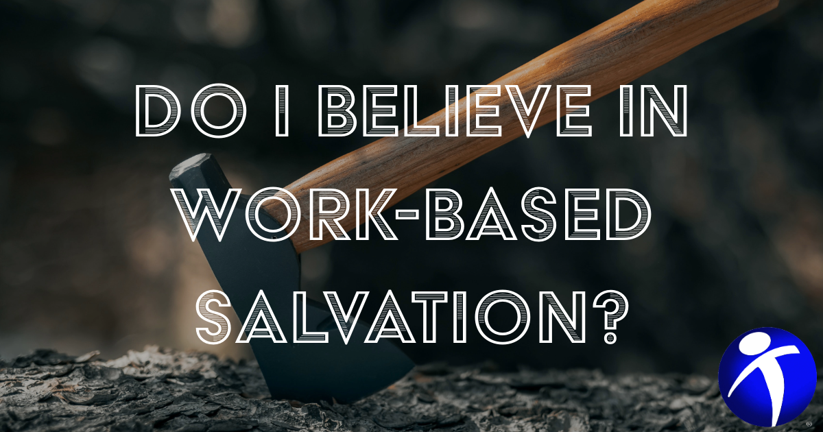 Do I Believe in Work-Based Salvation? | Truth For The World