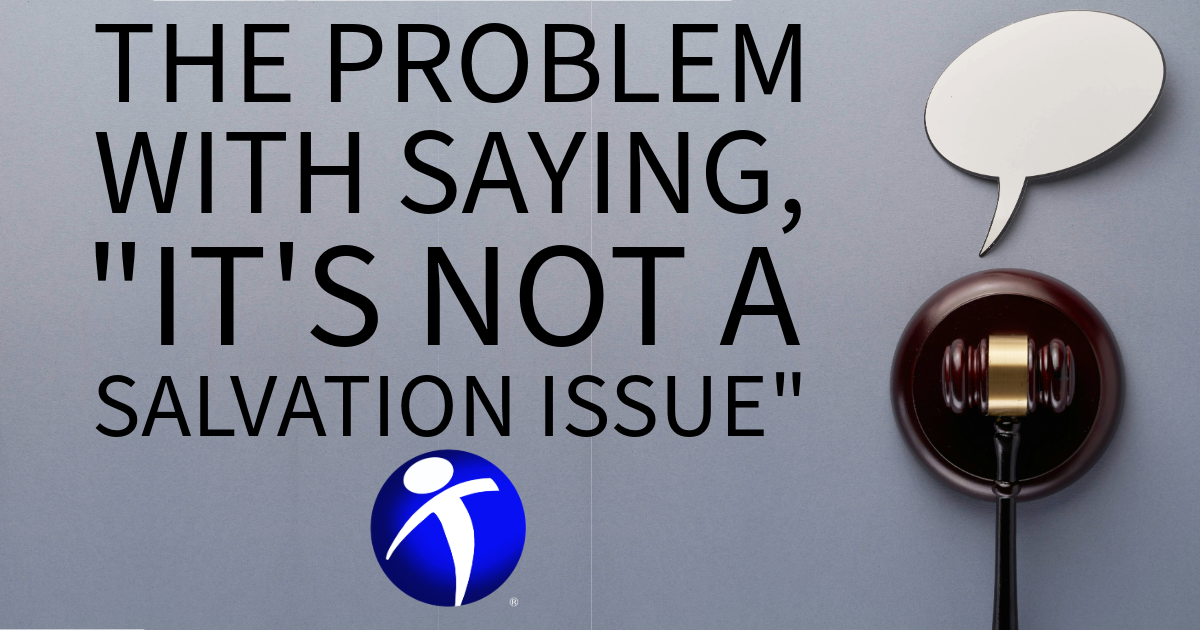 The Problem with Saying It's Not a Salvation Issue | Truth For The World