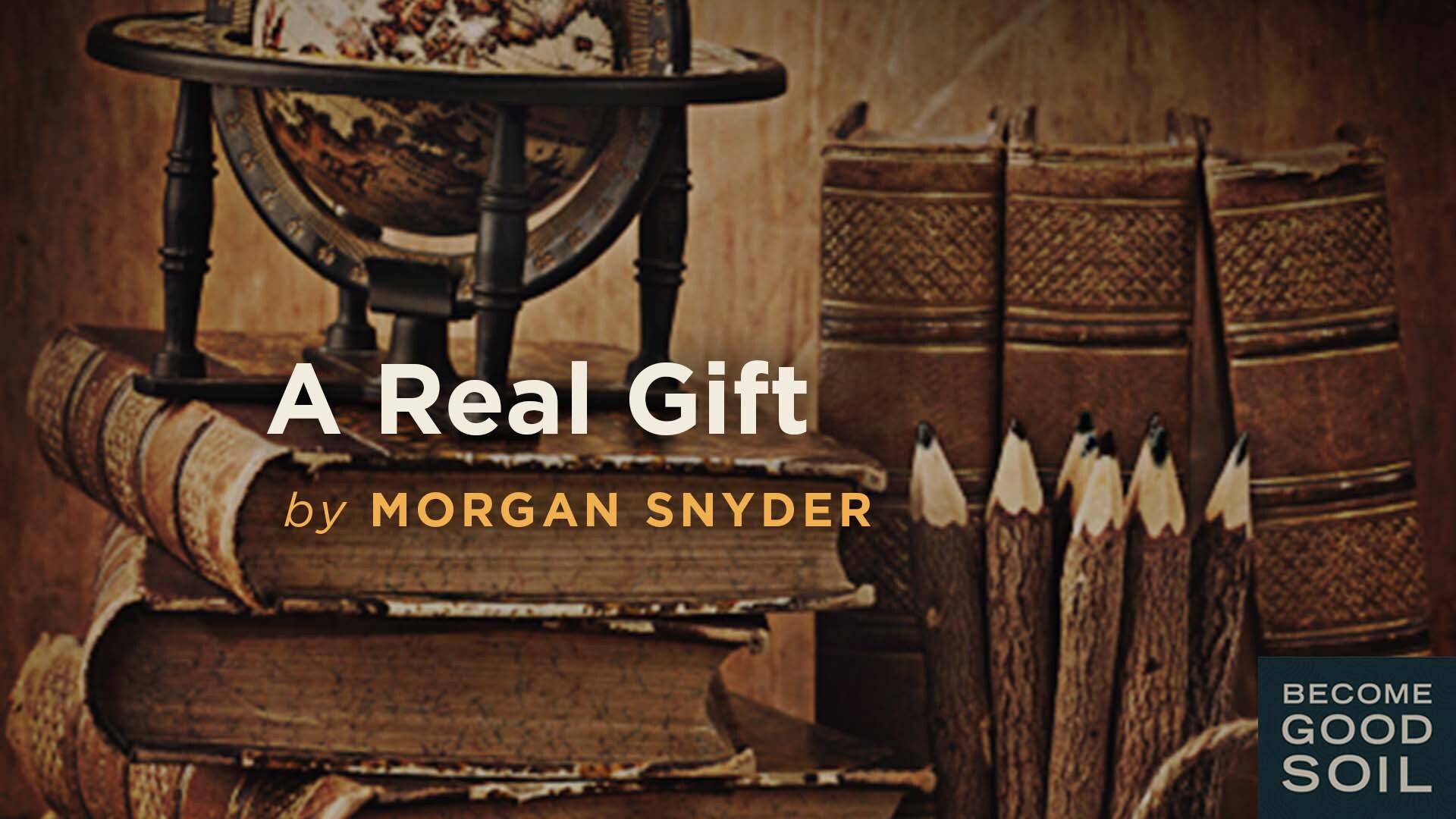 A Real Gift | Become Good Soil