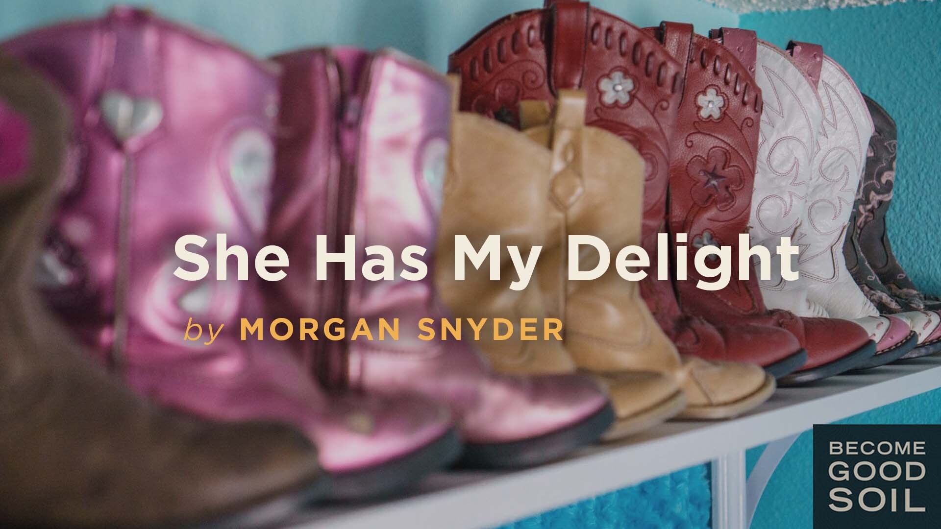 She Has My Delight | Become Good Soil