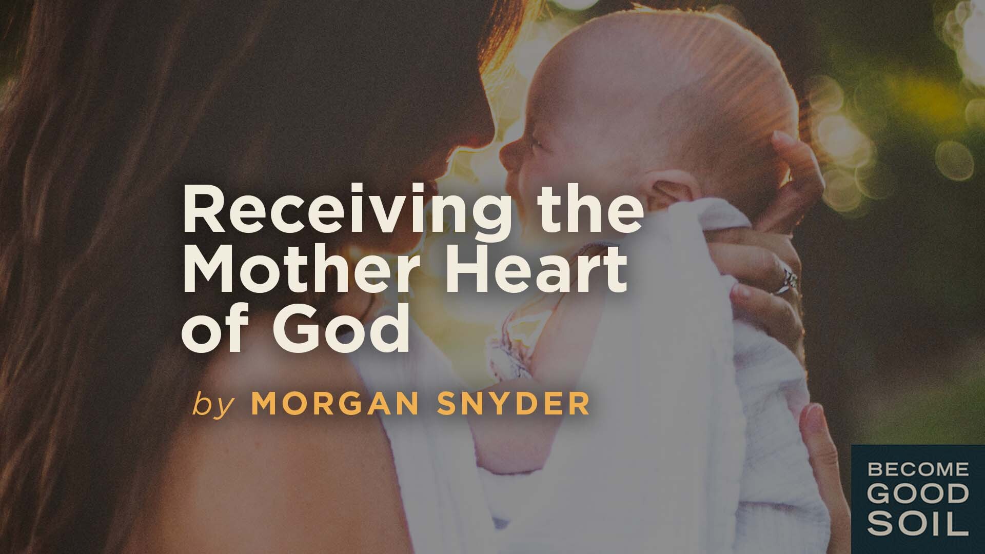 Receiving the Mother Heart of God | Become Good Soil