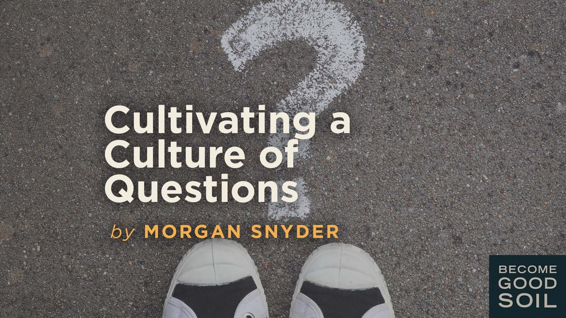 Cultivating a Culture of Questions | Become Good Soil