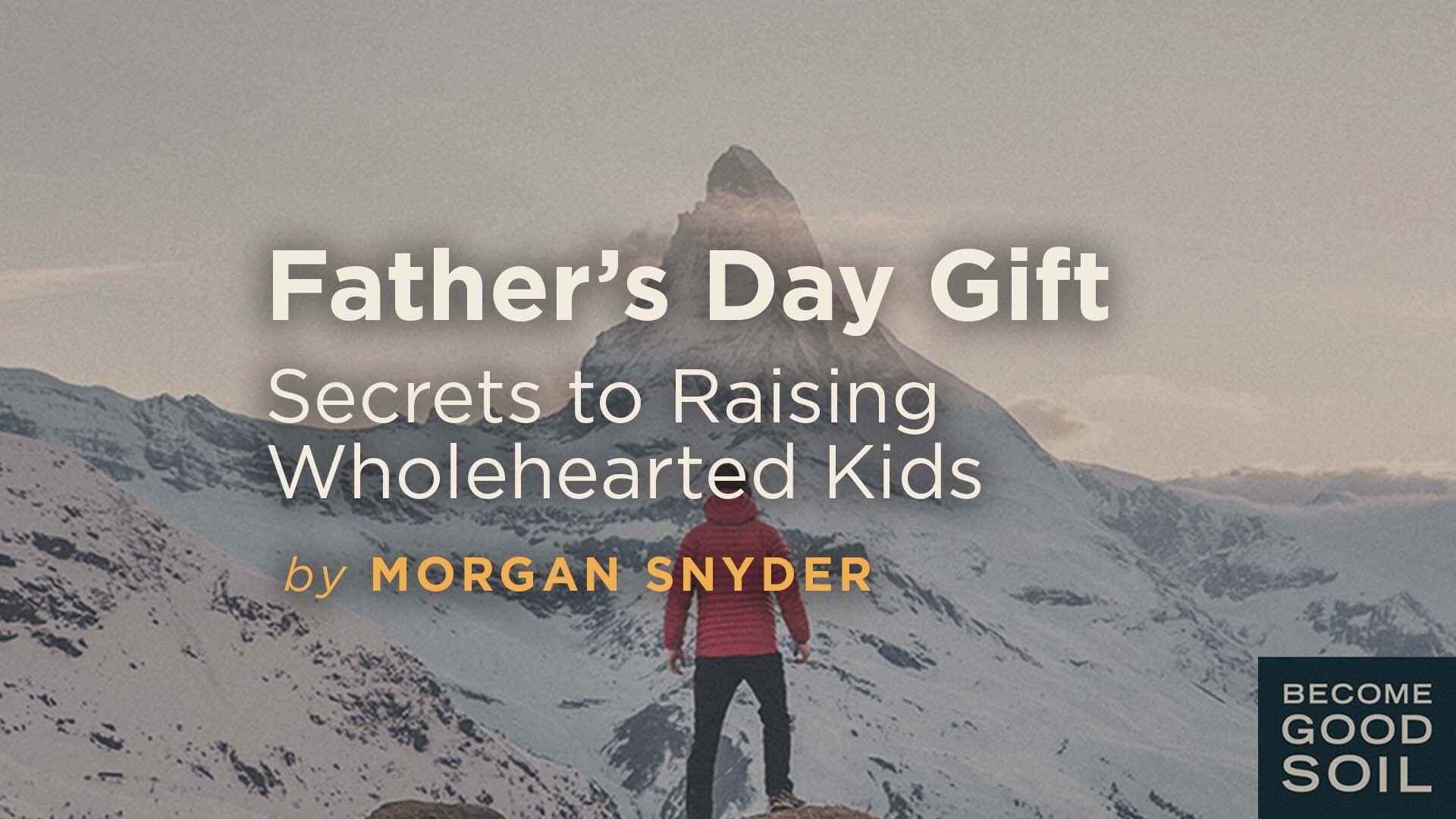Father's Day Gift – Secrets to Raising Wholehearted Kids | Become Good Soil