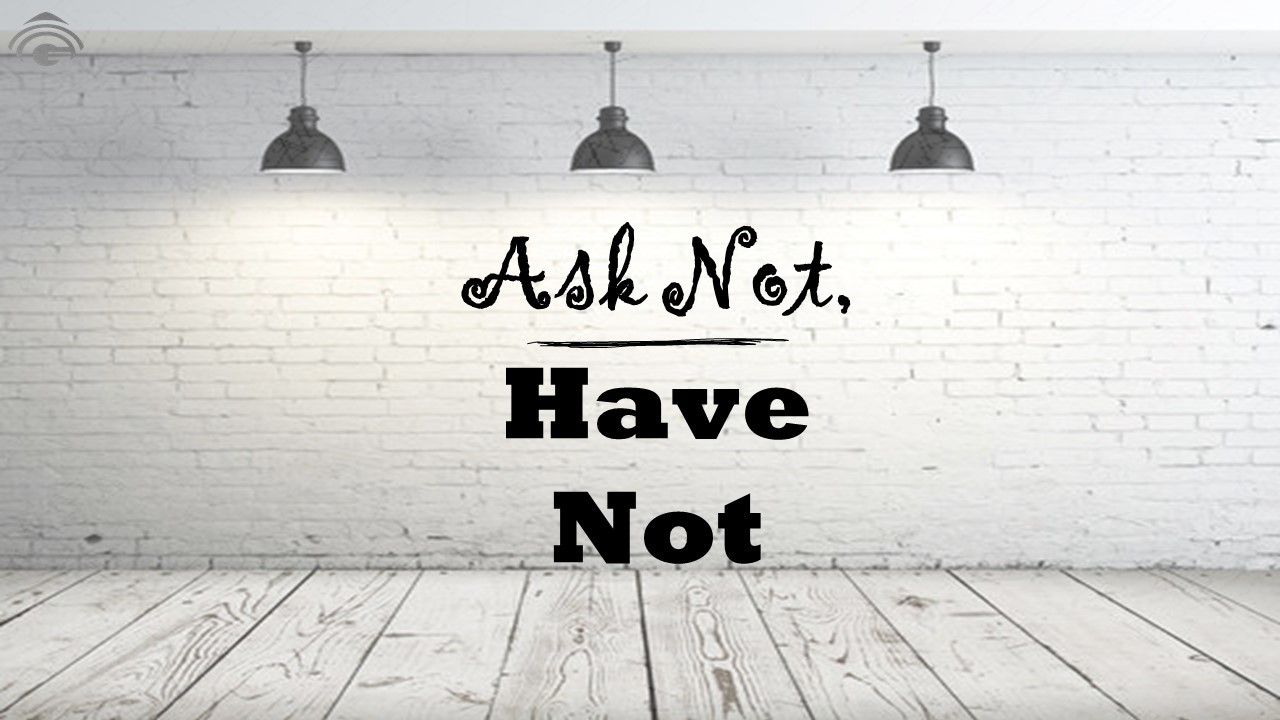 Ask Not, Have Not! | Genesis Bible Fellowship Church