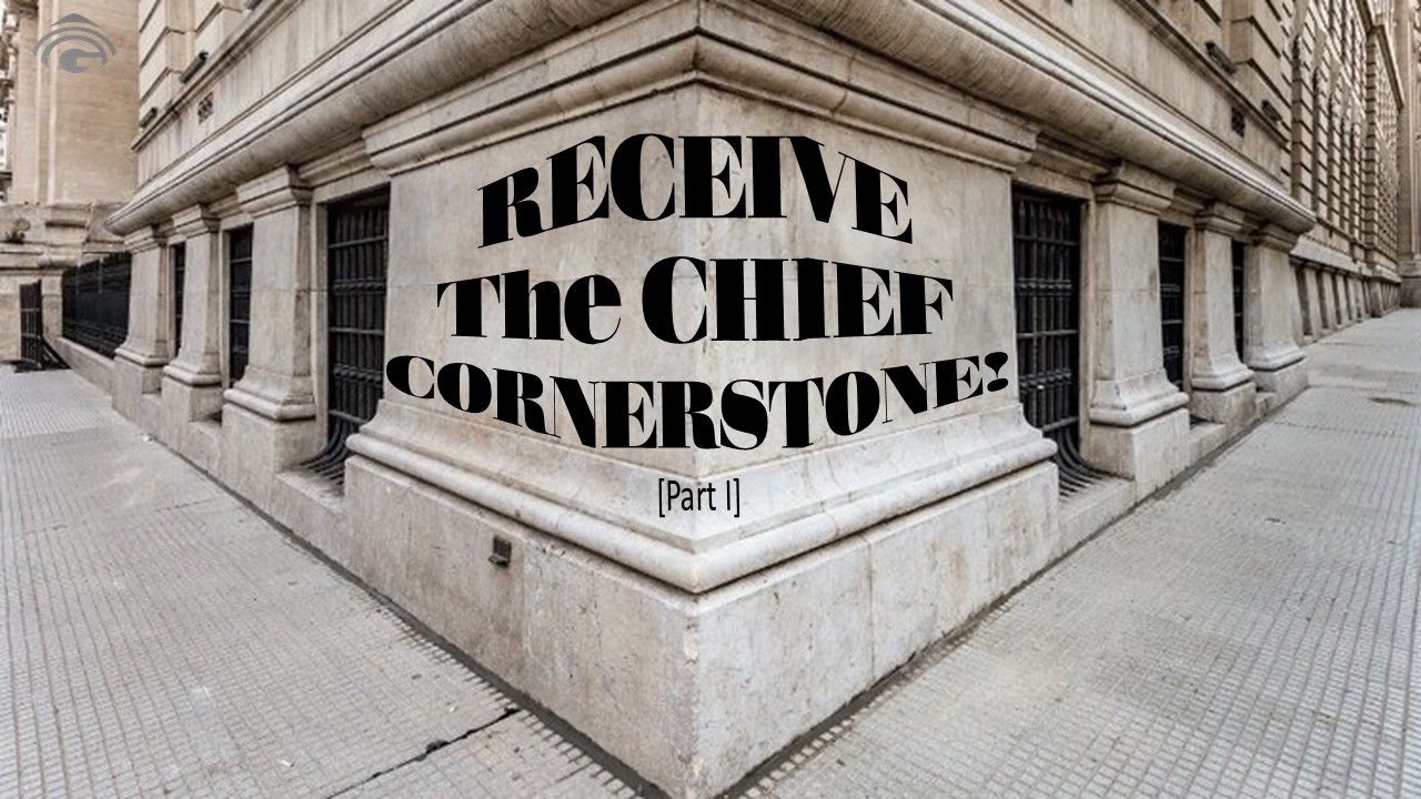 RECEIVE The CHIEF CORNERSTONE! Part I | Genesis Bible Fellowship Church