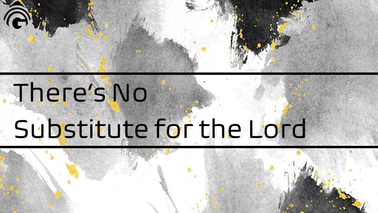There’s No Substitute for the Lord | Genesis Bible Fellowship Church