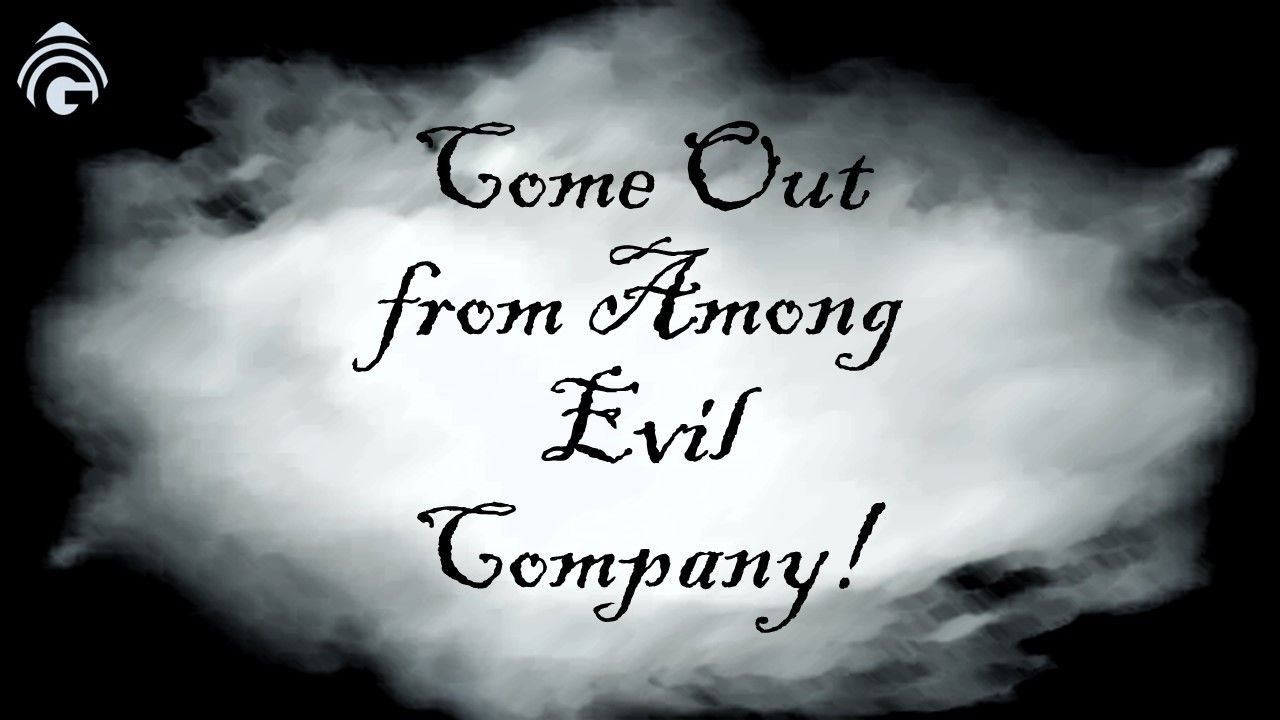 Come Out from Among Evil Company! | Genesis Bible Fellowship Church