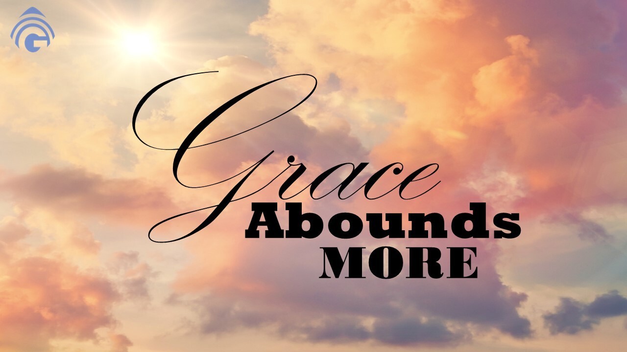 GRACE ABOUNDS MORE | Genesis Bible Fellowship Church