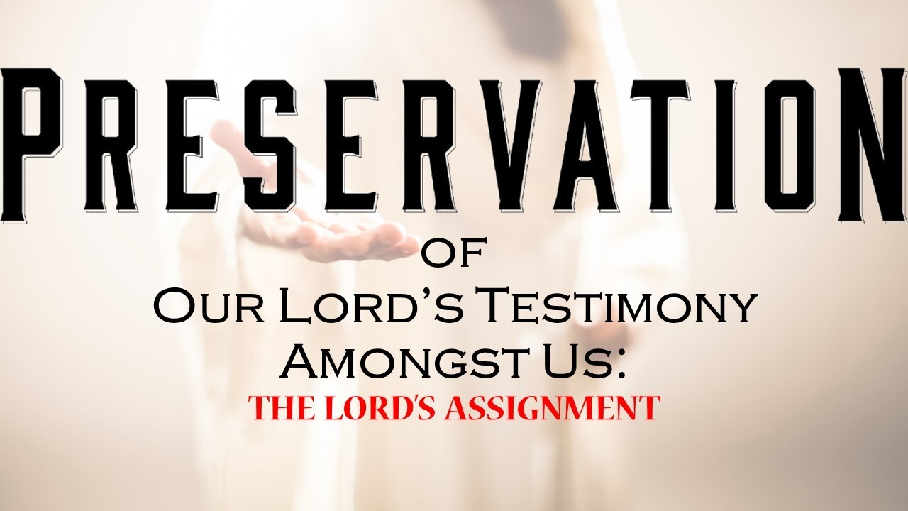PRESERVATION OF OUR LORD’S TESTIMONY AMONGST US: THE LORD’S ASSIGNMENT ...