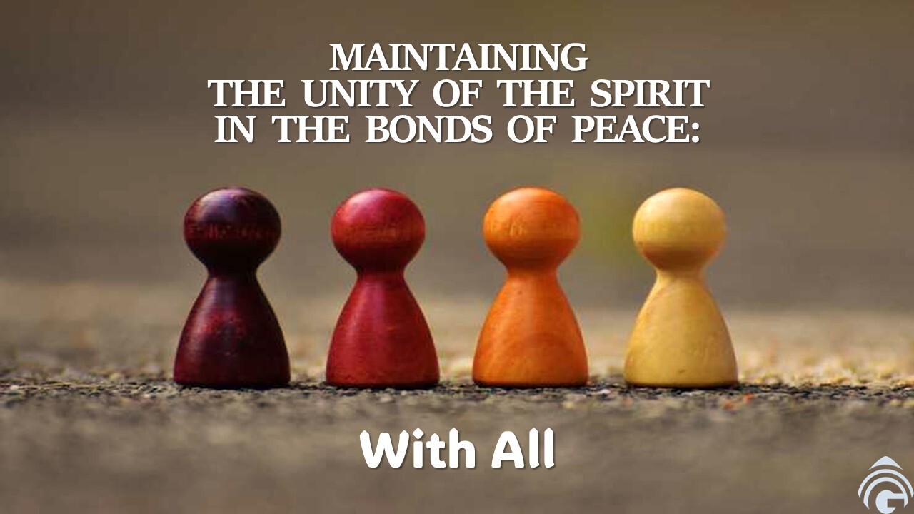MAINTAINING THE UNITY OF THE SPIRIT IN THE BONDS OF PEACE: With All ...