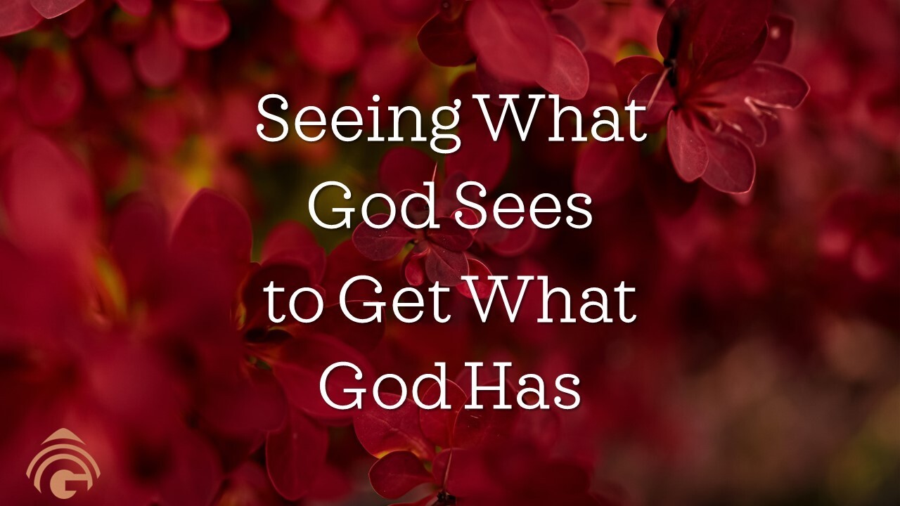 Seeing What God Sees to Get What God Has | Genesis Bible Fellowship Church