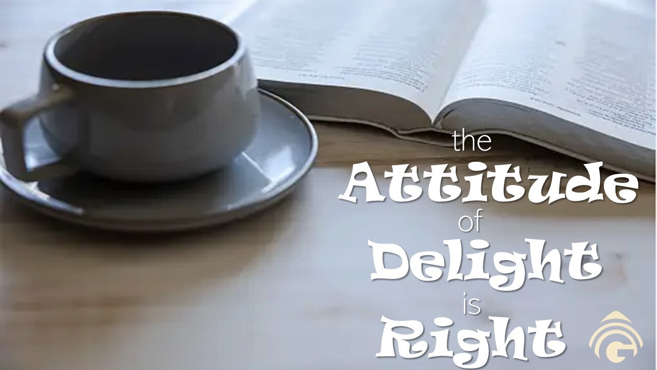 The Attitude of Delight Is Right | Genesis Bible Fellowship Church