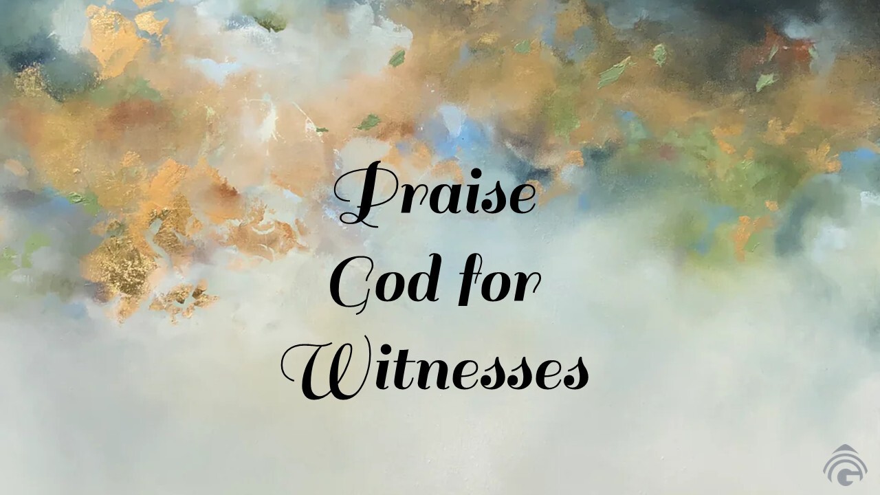 Praise God for Witnesses | Genesis Bible Fellowship Church