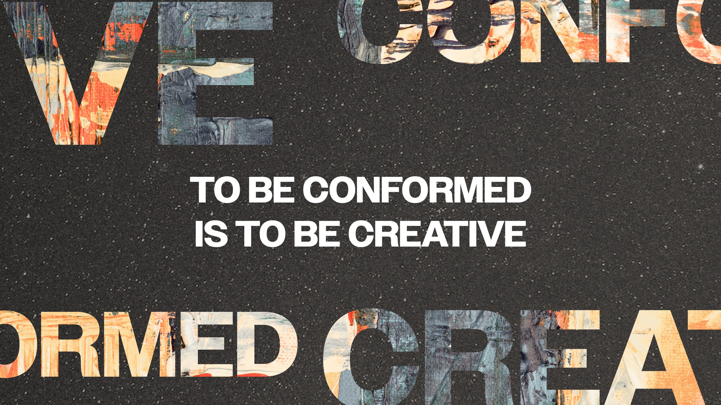 TO BE CONFORMED IS TO BE CREATIVE | The Church @ War Hill