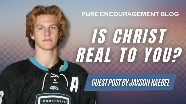 Is Christ Real To You? / Guest Post by Jaxson Kaebel | Pure Encouragement